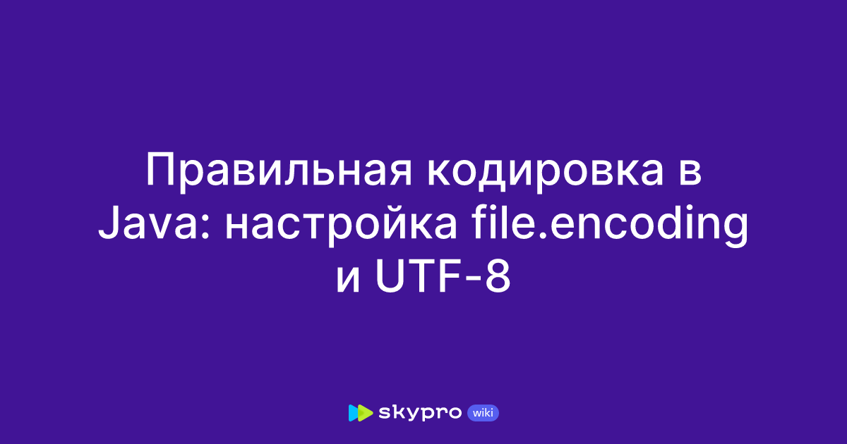 Правильная кодировка в Java: настройка file.encoding и UTF-8