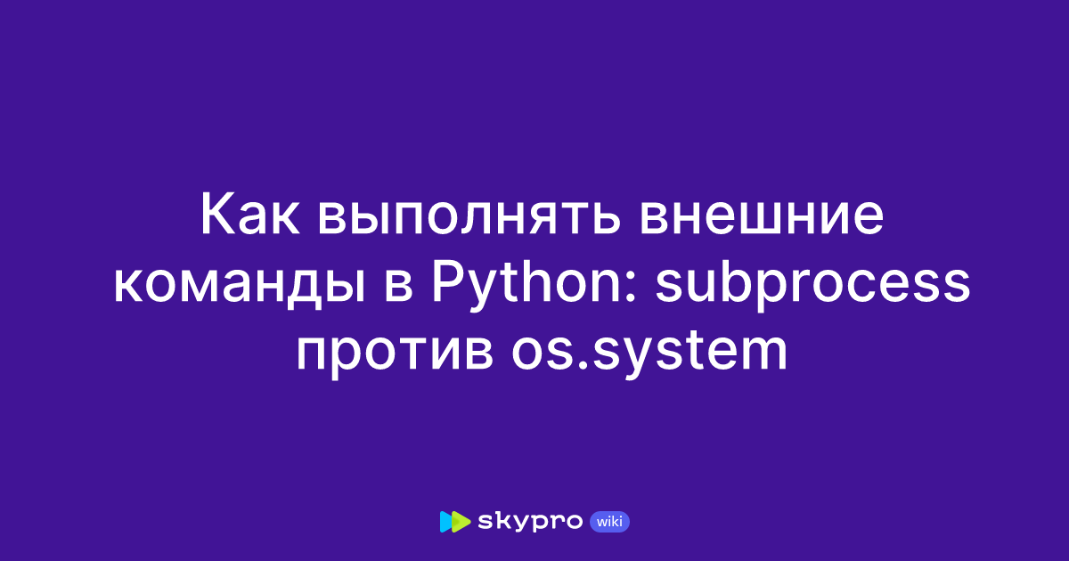 Как выполнять внешние команды в Python: subprocess против os.system