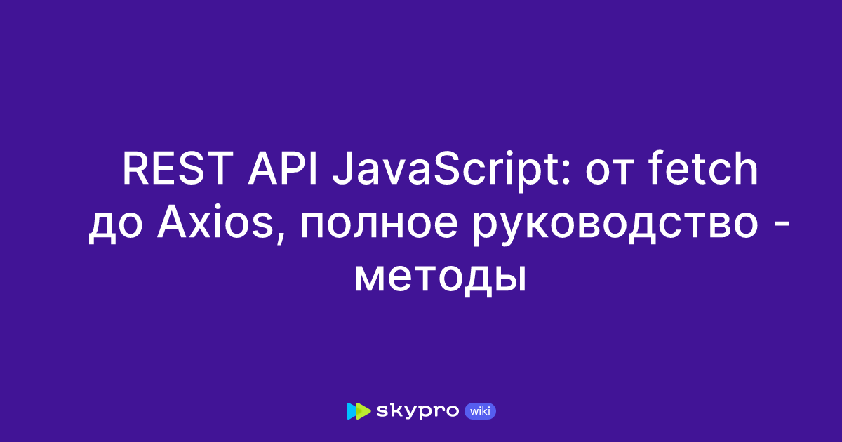 REST API JavaScript: от fetch до Axios, полное руководство - методы