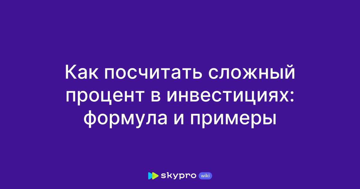 Как посчитать сложный процент в инвестициях: формула и примеры