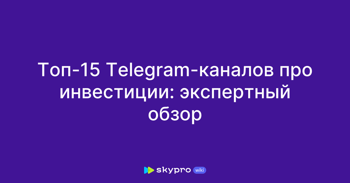 Топ-15 Telegram-каналов про инвестиции: экспертный обзор