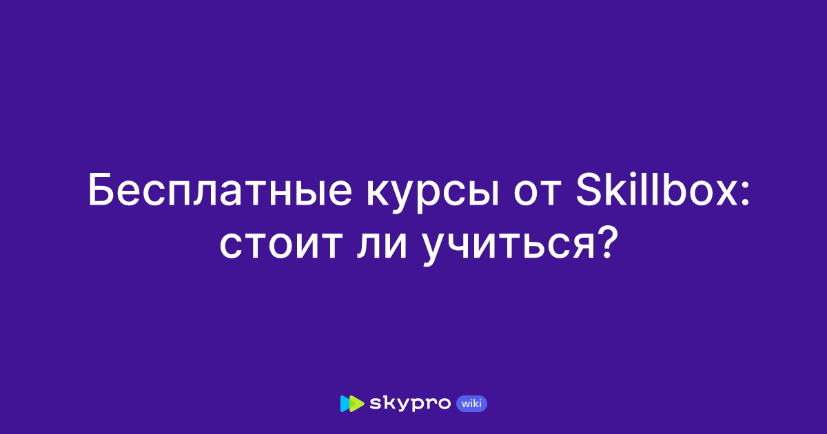 Бесплатные курсы от Skillbox: стоит ли учиться?