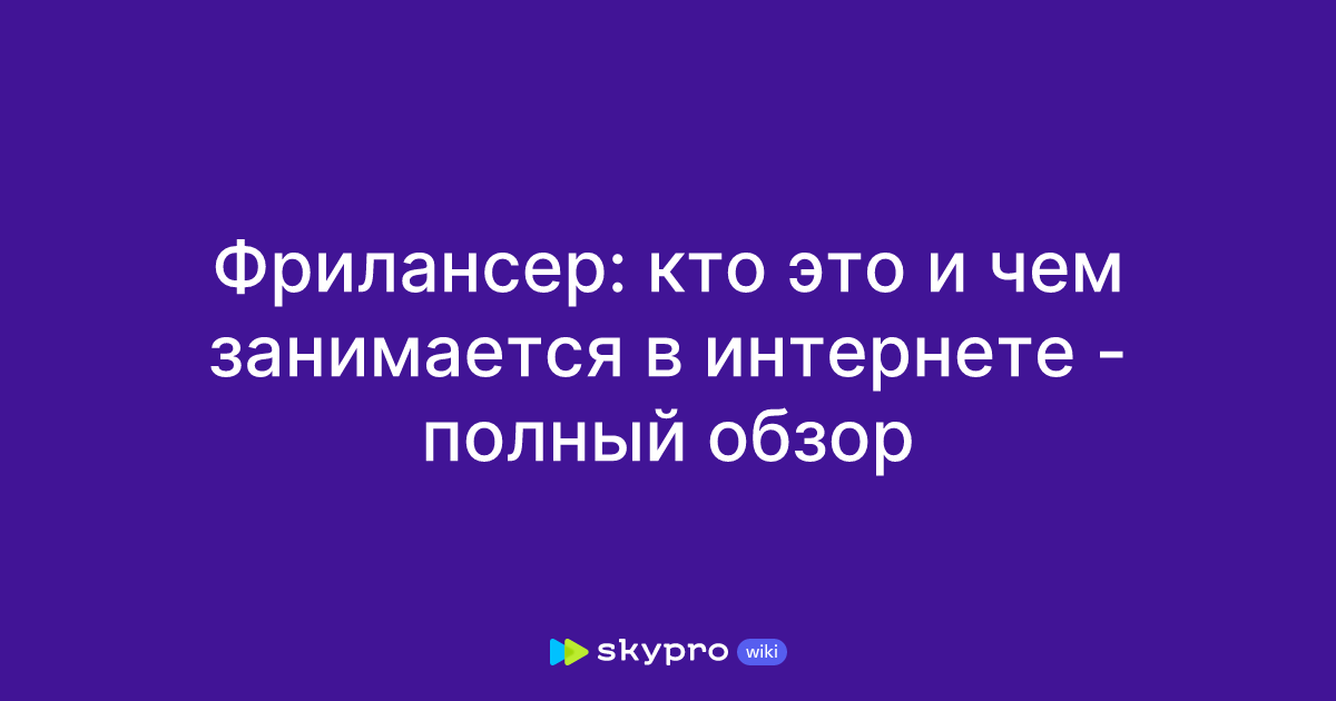 Фрилансер: кто это и чем занимается в интернете - полный обзор