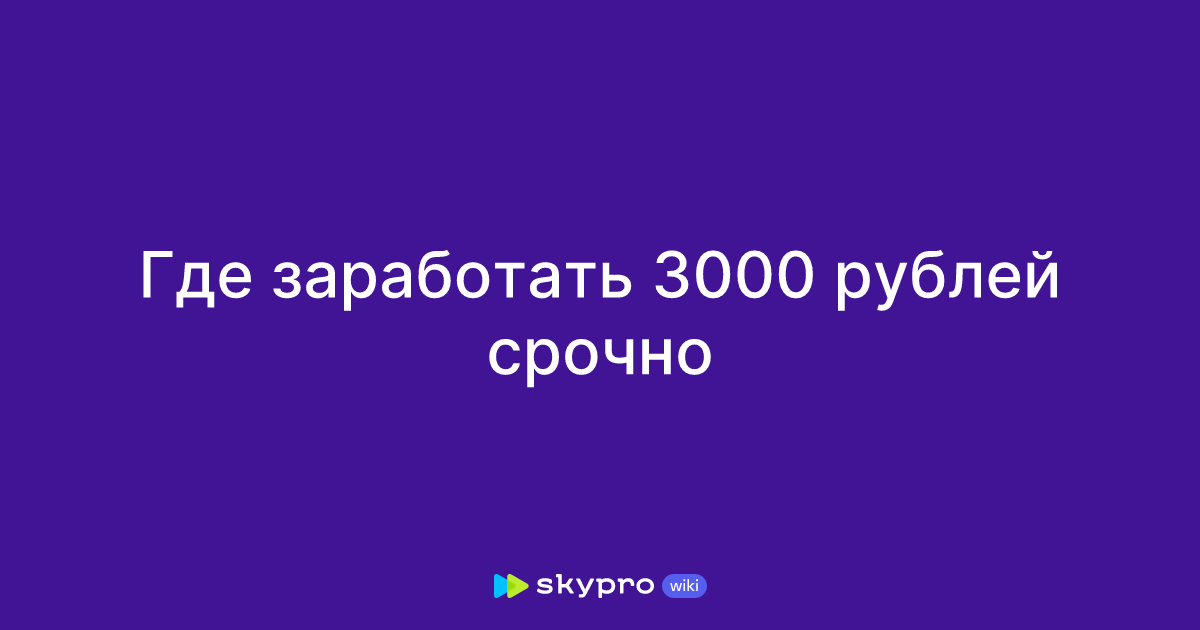Как быстро заработать 3000 рублей: проверенные способы и лайфхаки