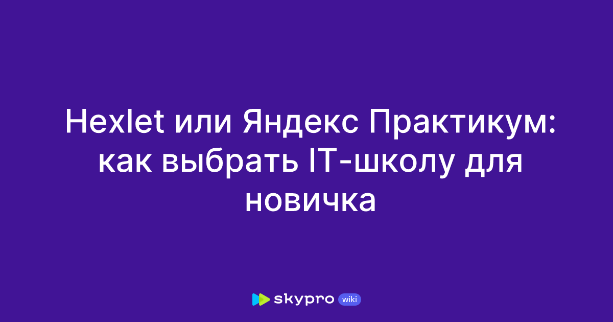 Hexlet или Яндекс Практикум: как выбрать IT-школу для новичка