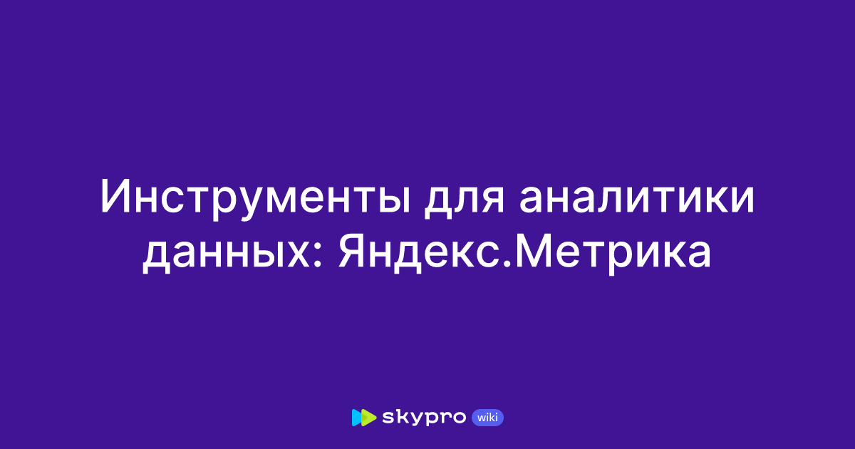 Инструменты для аналитики данных: Яндекс.Метрика