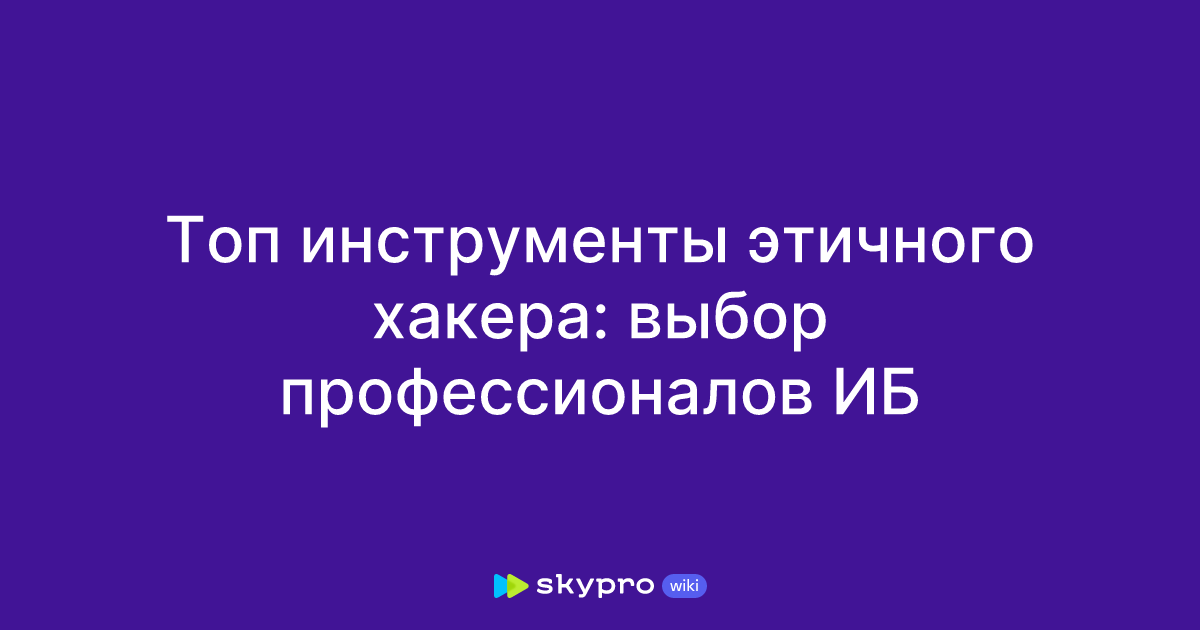 Топ инструменты этичного хакера: выбор профессионалов ИБ
