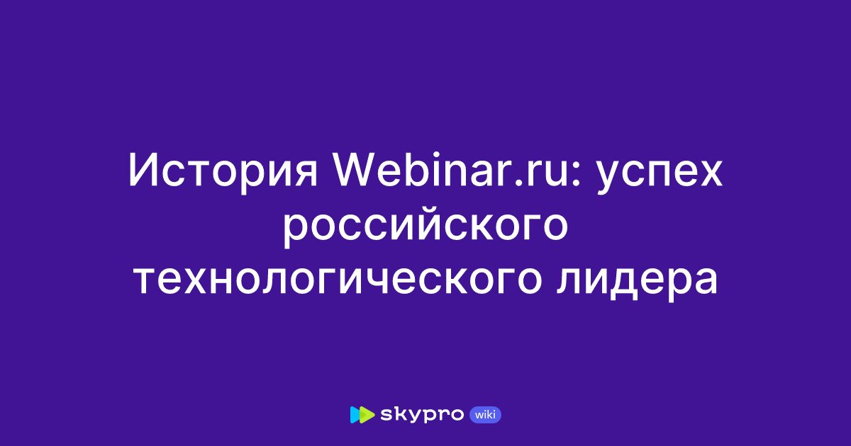 История Webinar.ru: успех российского технологического лидера