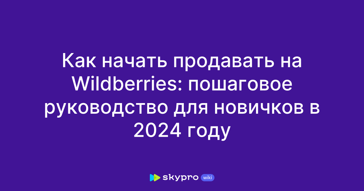 Как продавать на Wildberries: пошаговая инструкция для новичков