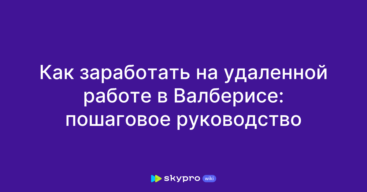 Как заработать на удаленной работе в Валберисе: пошаговое руководство