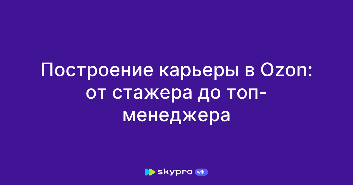 Построение карьеры в Ozon: от стажера до топ-менеджера