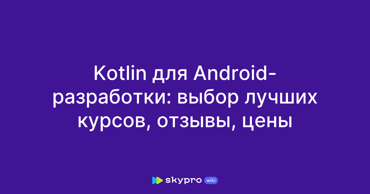 Kotlin для Android-разработки: выбор лучших курсов, отзывы, цены