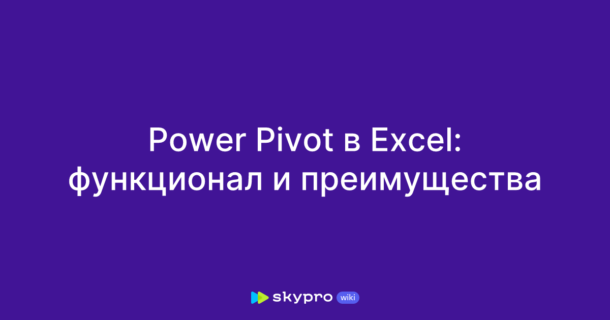 Power Pivot в Excel: функционал и преимущества