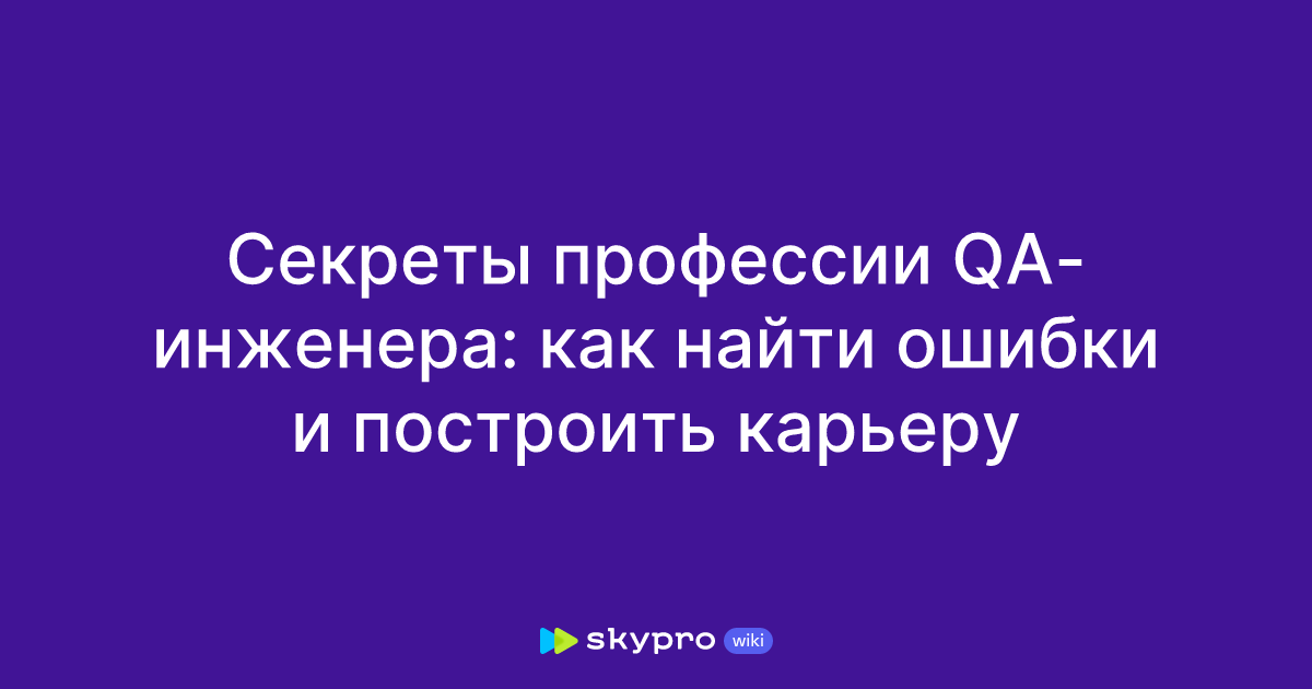 Секреты профессии QA-инженера: как найти ошибки и построить карьеру