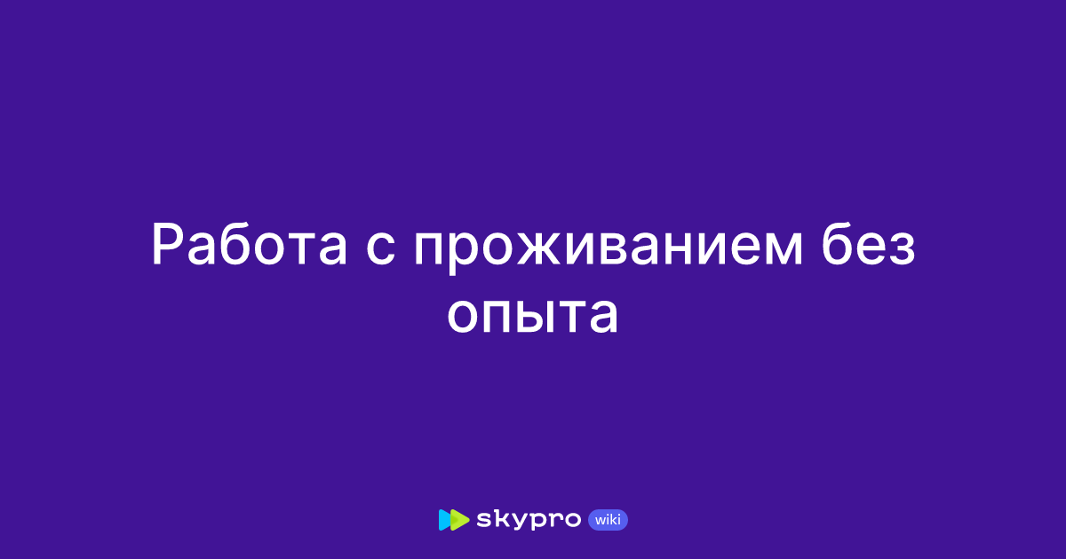 Работа с проживанием без опыта