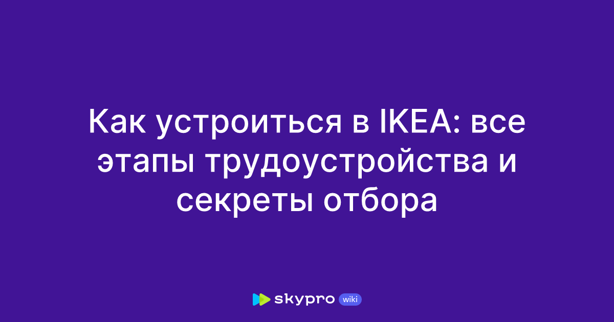Как устроиться в IKEA: все этапы трудоустройства и секреты отбора
