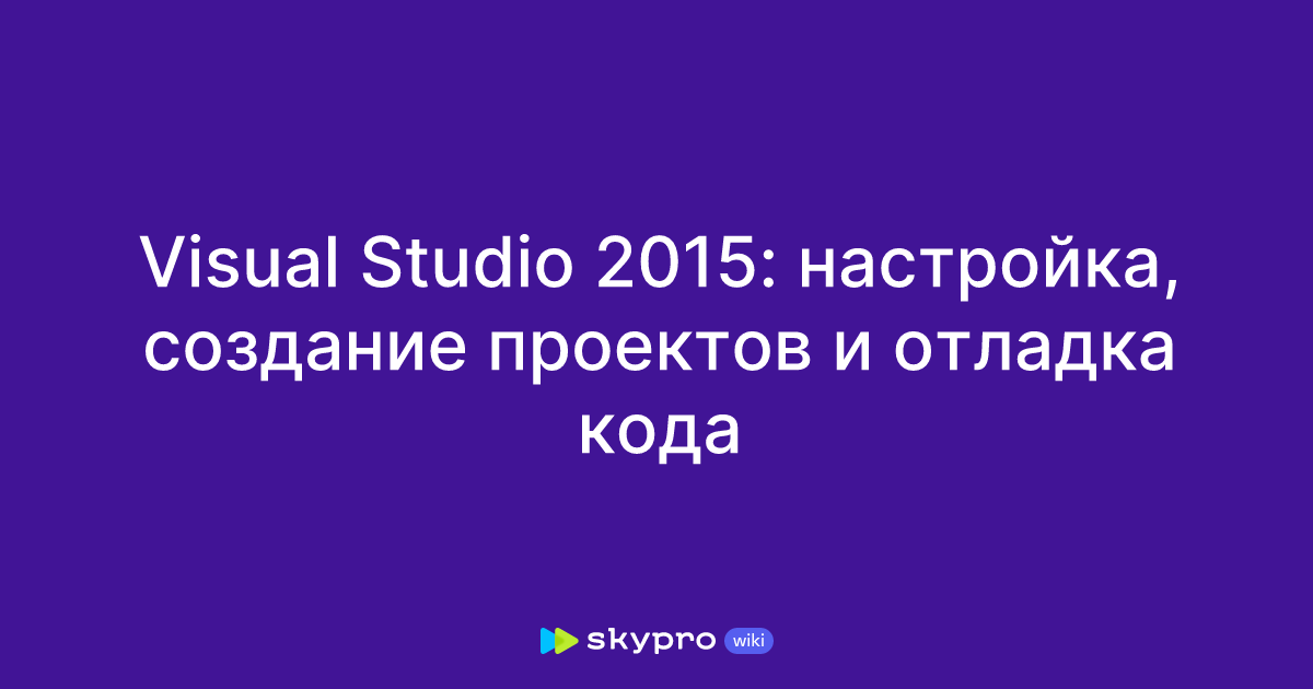 Visual Studio 2015: настройка, создание проектов и отладка кода