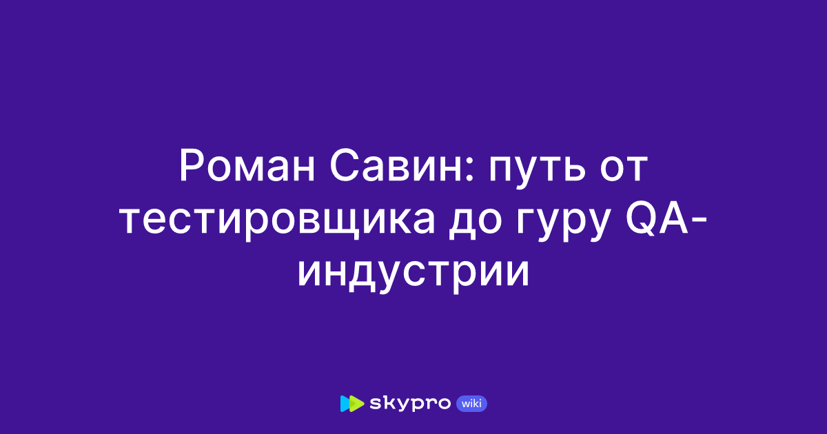 Роман Савин: путь от тестировщика до гуру QA-индустрии