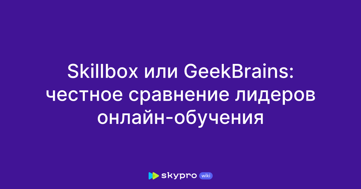Skillbox или GeekBrains: честное сравнение лидеров онлайн-обучения