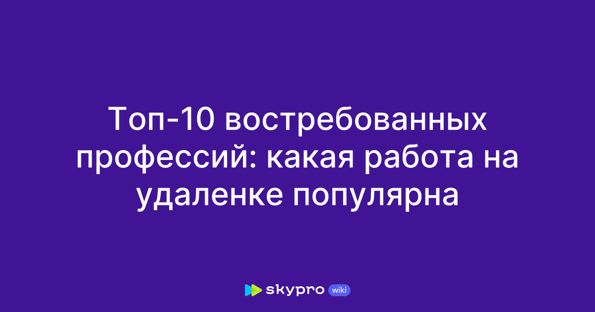 Топ-10 востребованных профессий: какая работа на удаленке популярна
