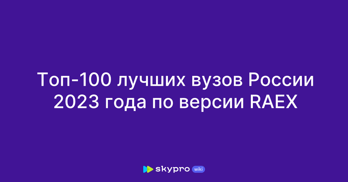 Топ-100 лучших вузов России 2025 года по версии RAEX