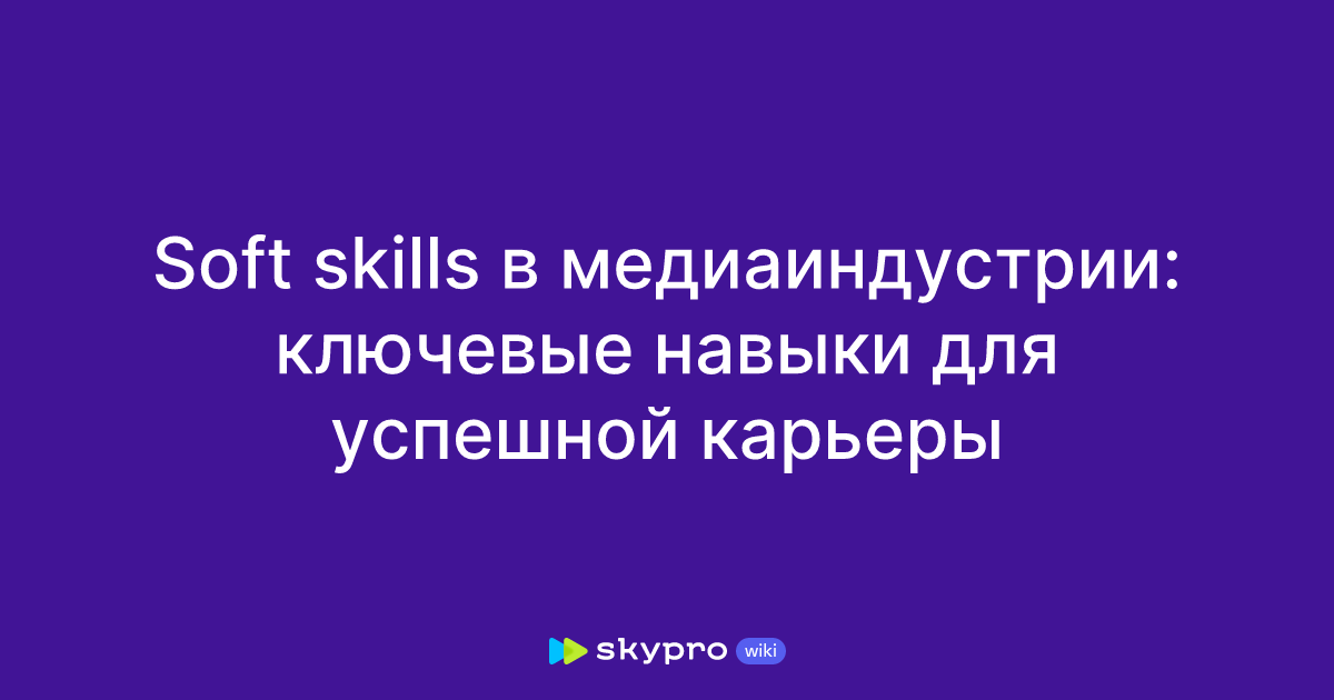 Soft Skills в медиаиндустрии ключевые навыки для успешной карьеры