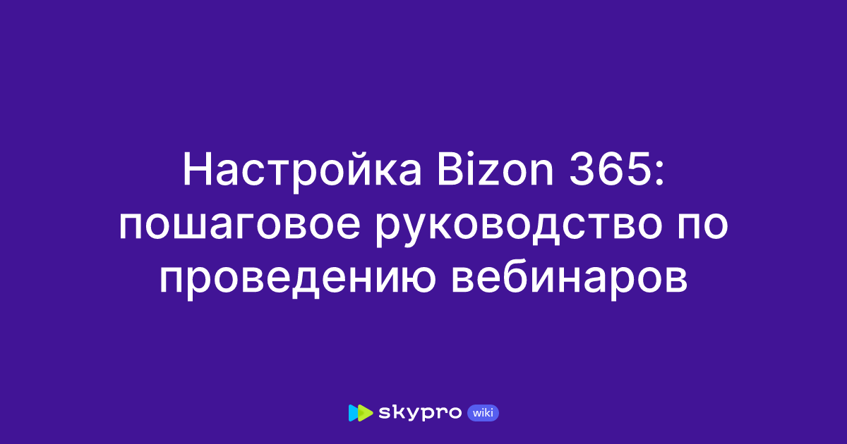 Настройка Bizon 365: пошаговое руководство по проведению вебинаров