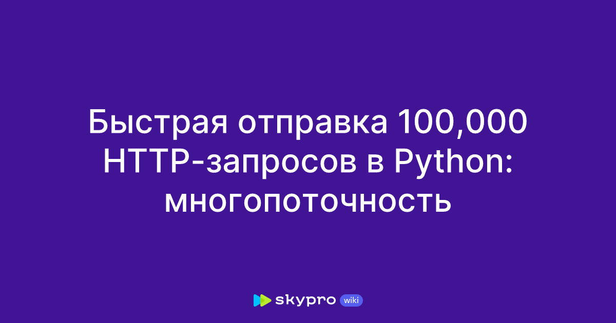 Быстрая отправка 100,000 HTTP-запросов в Python: многопоточность