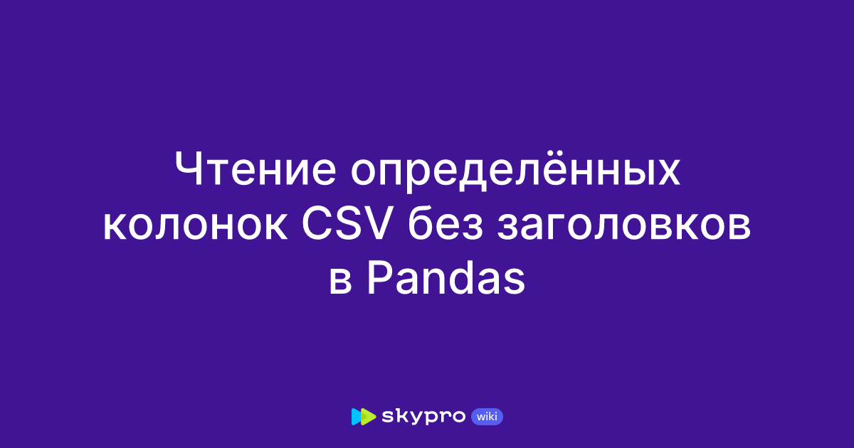 Чтение определённых колонок CSV без заголовков в Pandas