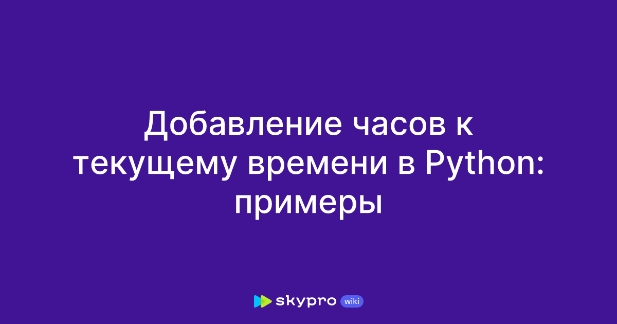 Добавление часов к текущему времени в Python: примеры