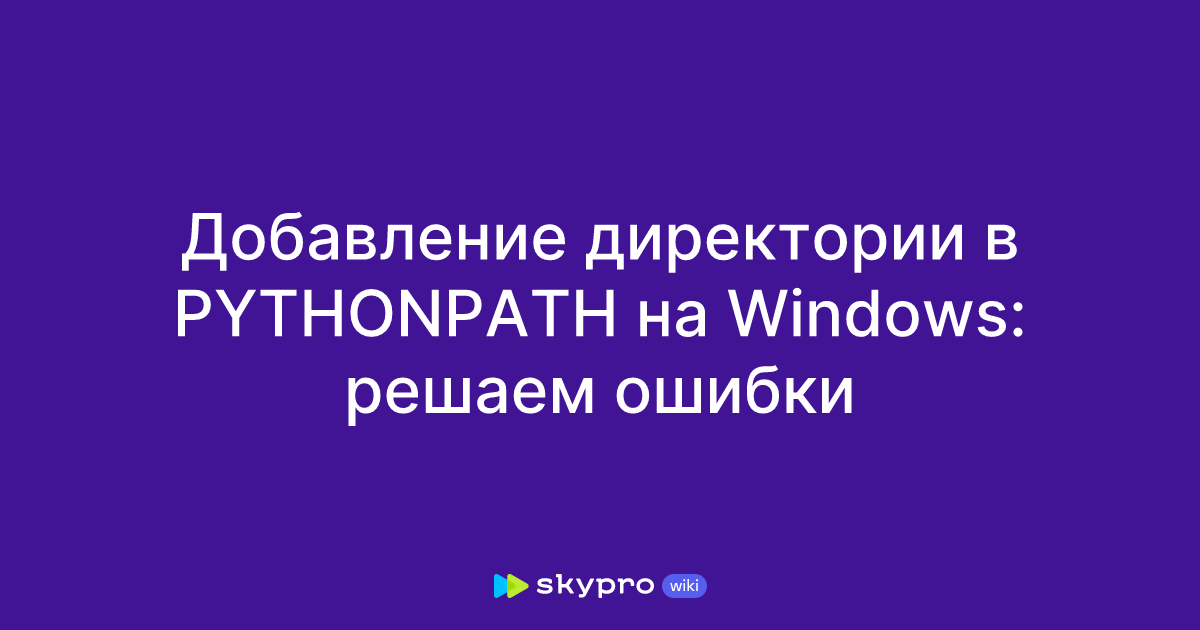 Добавление директории в PYTHONPATH на Windows: решаем ошибки
