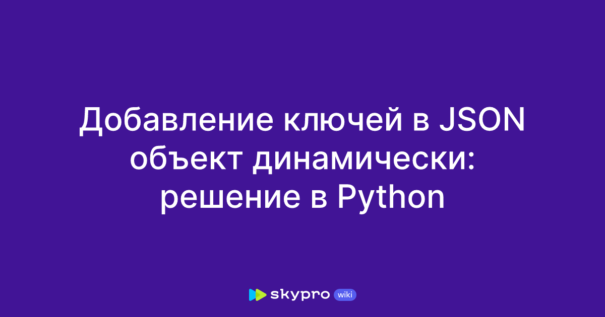 Добавление ключей в JSON объект динамически: решение в Python
