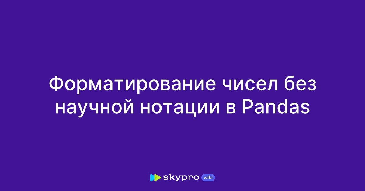 Форматирование чисел без научной нотации в Pandas 