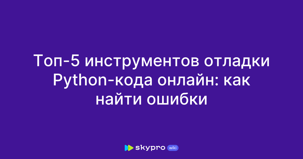 Топ-5 инструментов отладки Python-кода онлайн: как найти ошибки