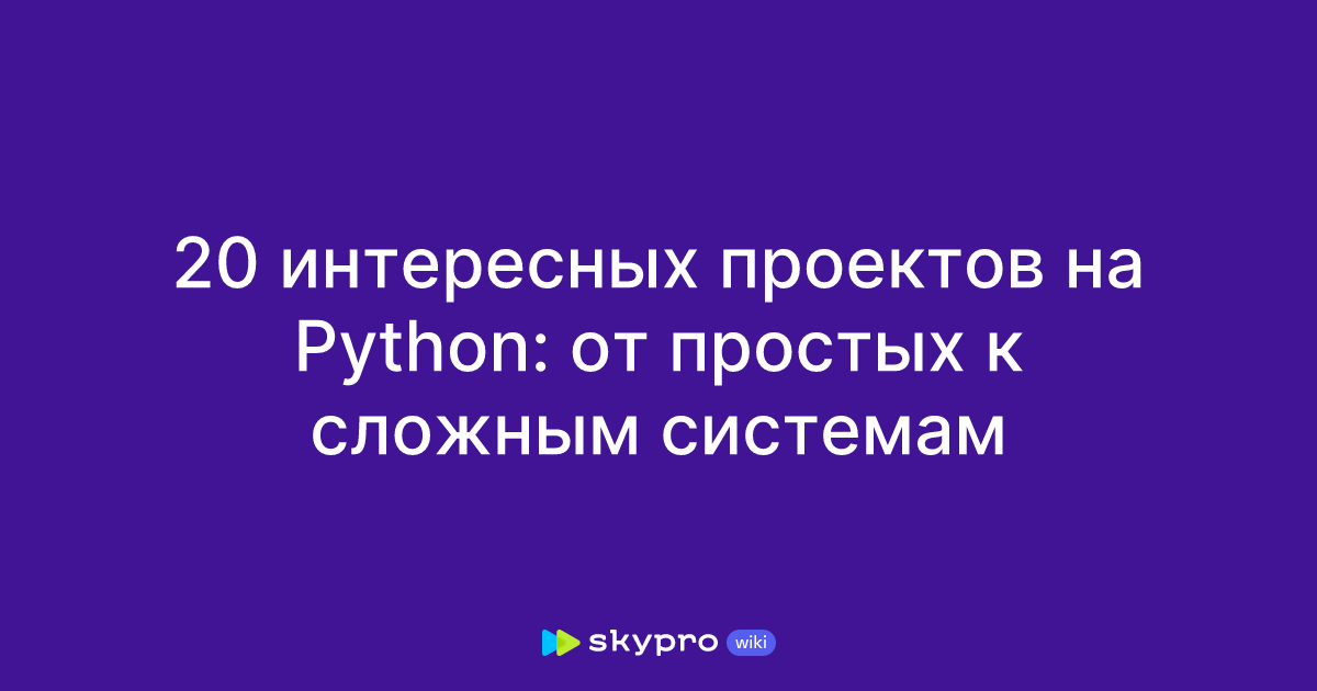 20 интересных проектов на Python: от простых к сложным системам
