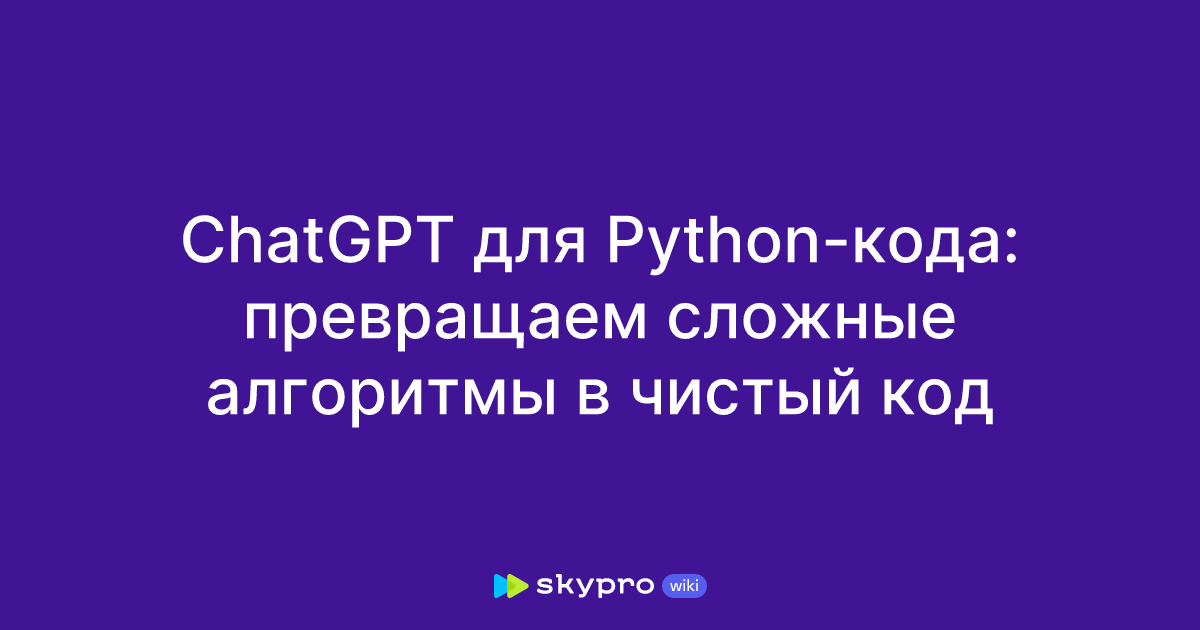ChatGPT для Python-кода: превращаем сложные алгоритмы в чистый код