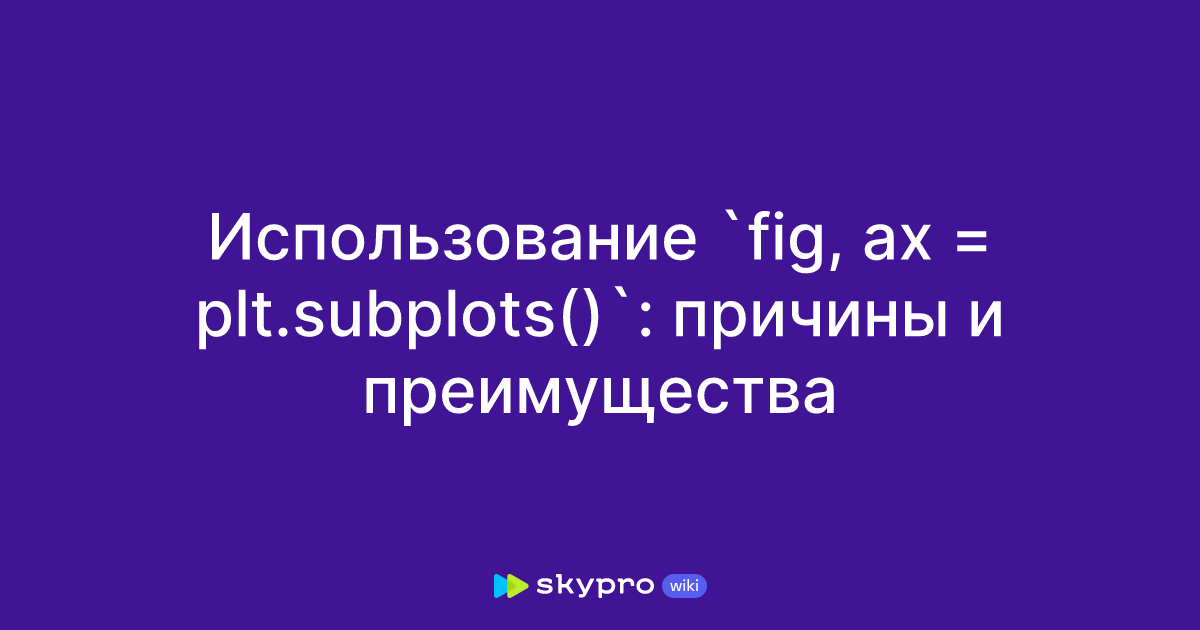 Использование `fig, ax = plt.subplots()`: причины и преимущества