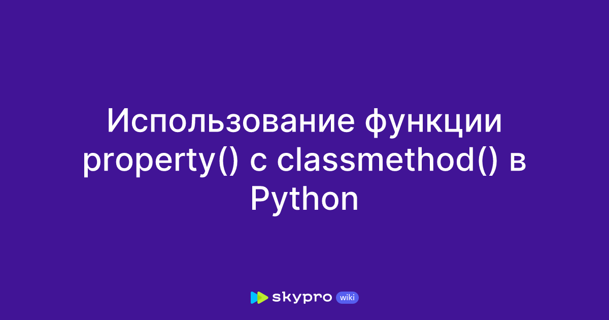 Использование функции property() с classmethod() в Python
