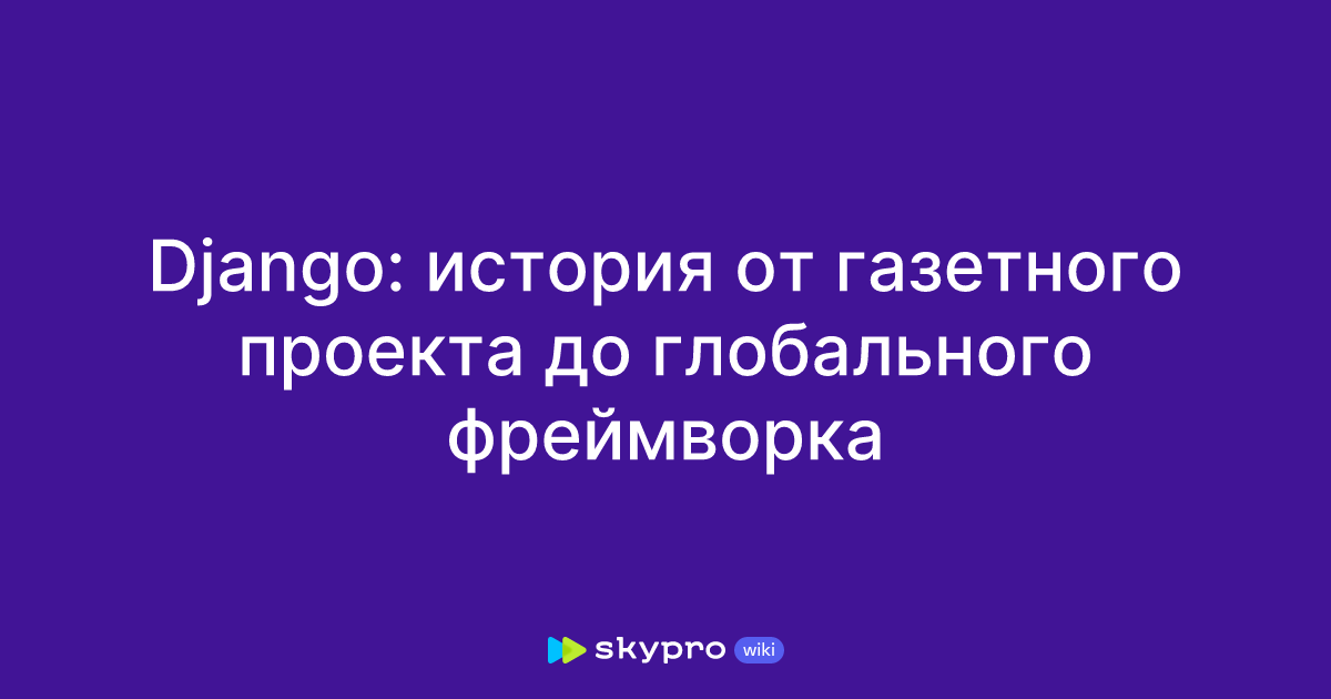 Django: история от газетного проекта до глобального фреймворка