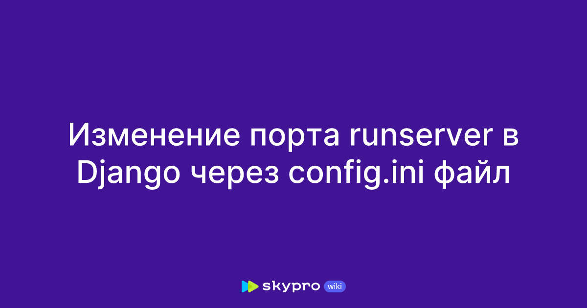 Изменение порта runserver в Django через config.ini файл