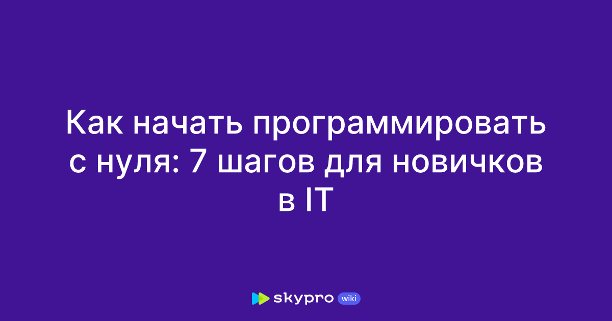 Как начать программировать с нуля: 7 шагов для новичков в IT
