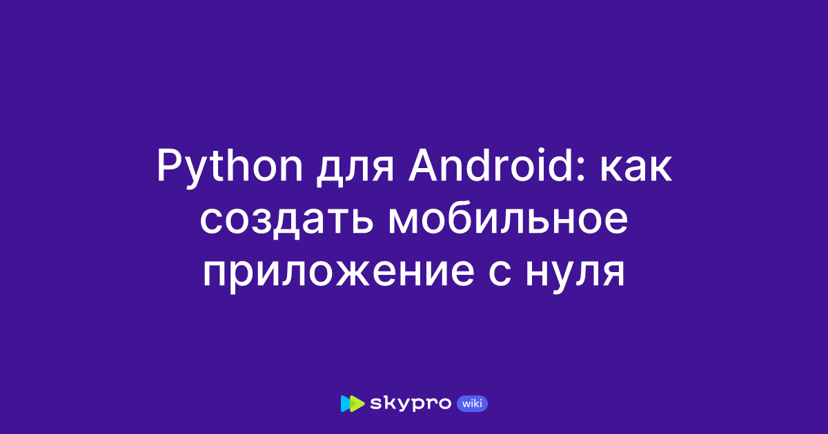 Python для Android: как создать мобильное приложение с нуля