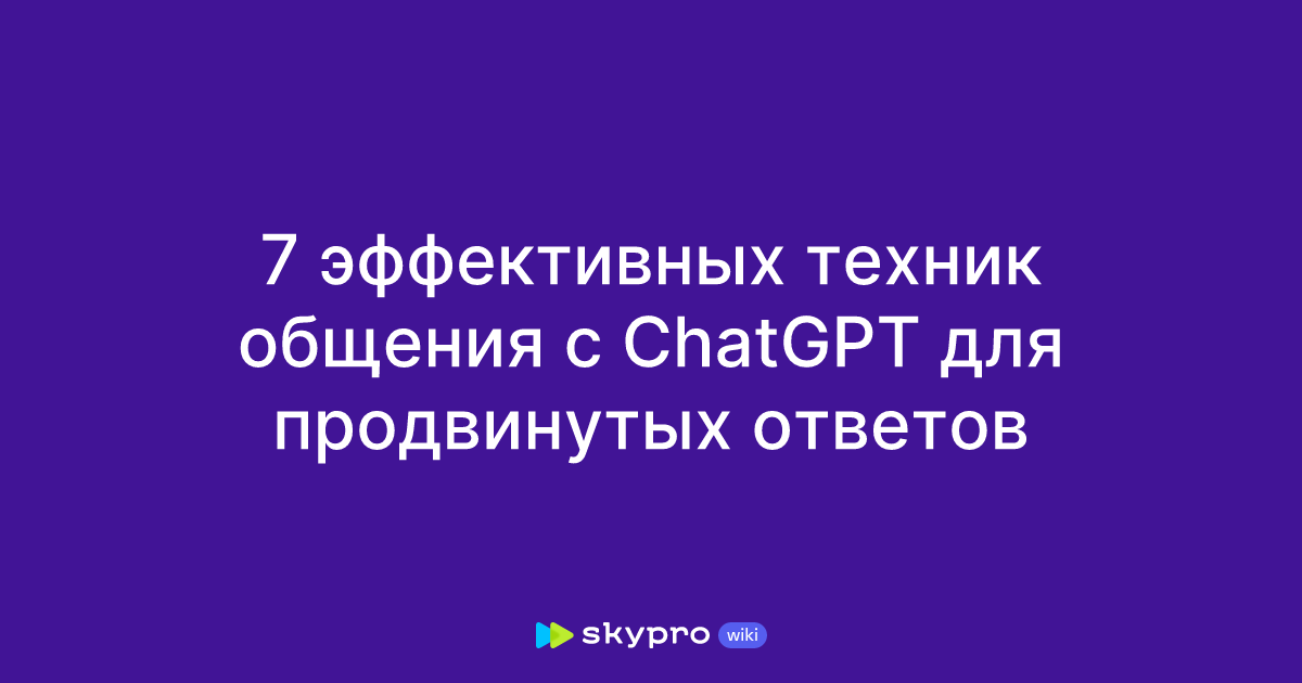 7 эффективных техник общения с ChatGPT для продвинутых ответов