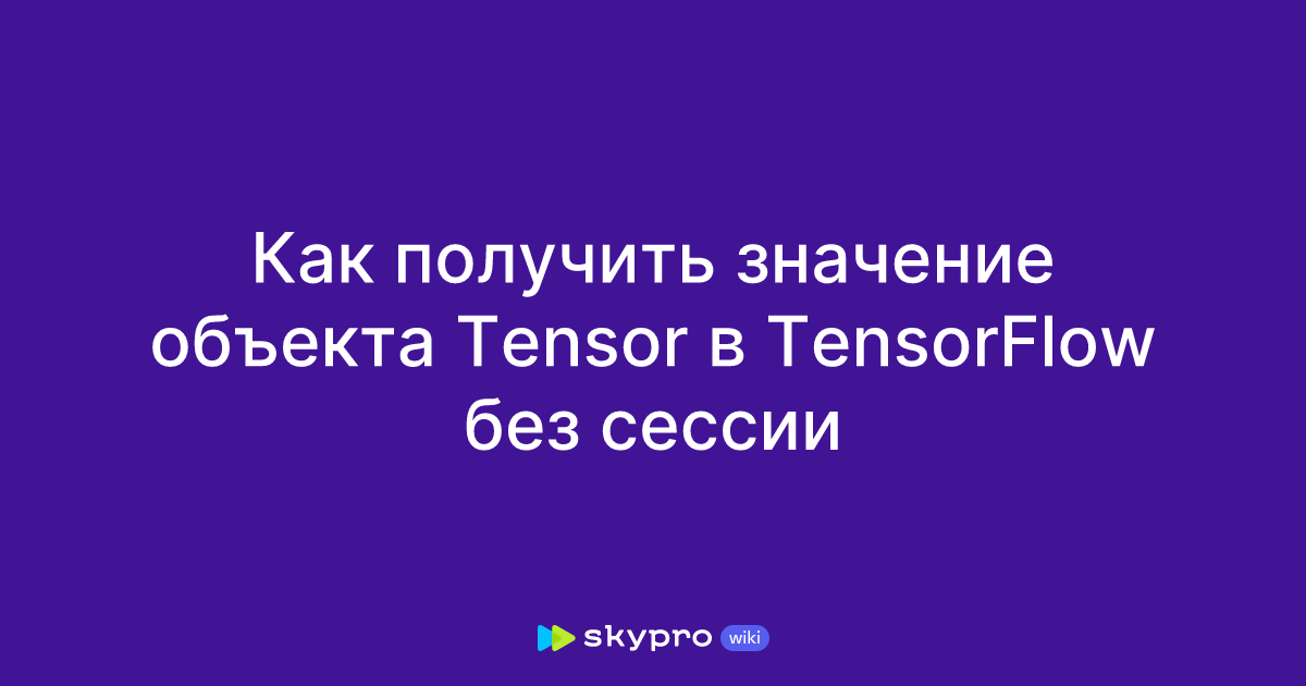 Как получить значение объекта Tensor в TensorFlow без сессии