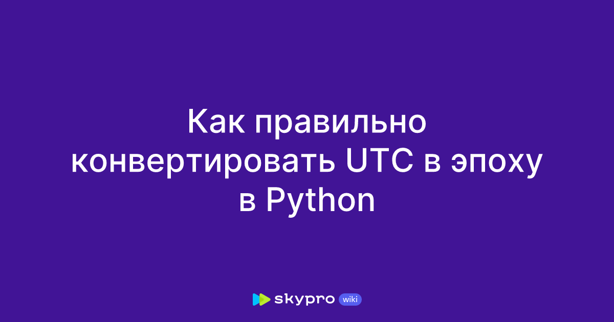 Как правильно конвертировать UTC в эпоху в Python