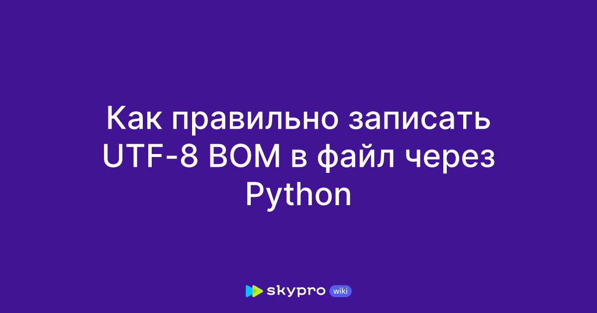 Как правильно записать UTF-8 BOM в файл через Python