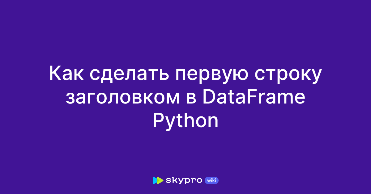 Как сделать первую строку заголовком в DataFrame Python