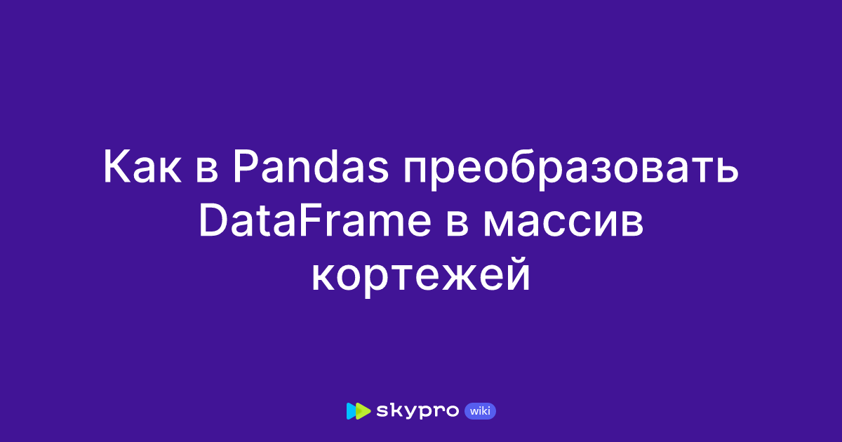 Как в Pandas преобразовать DataFrame в массив кортежей