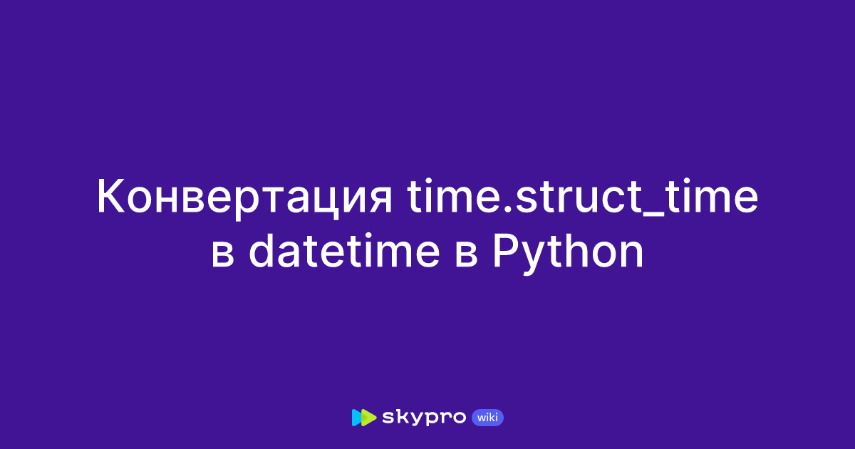 Конвертация Time Struct Time в Datetime в Python
