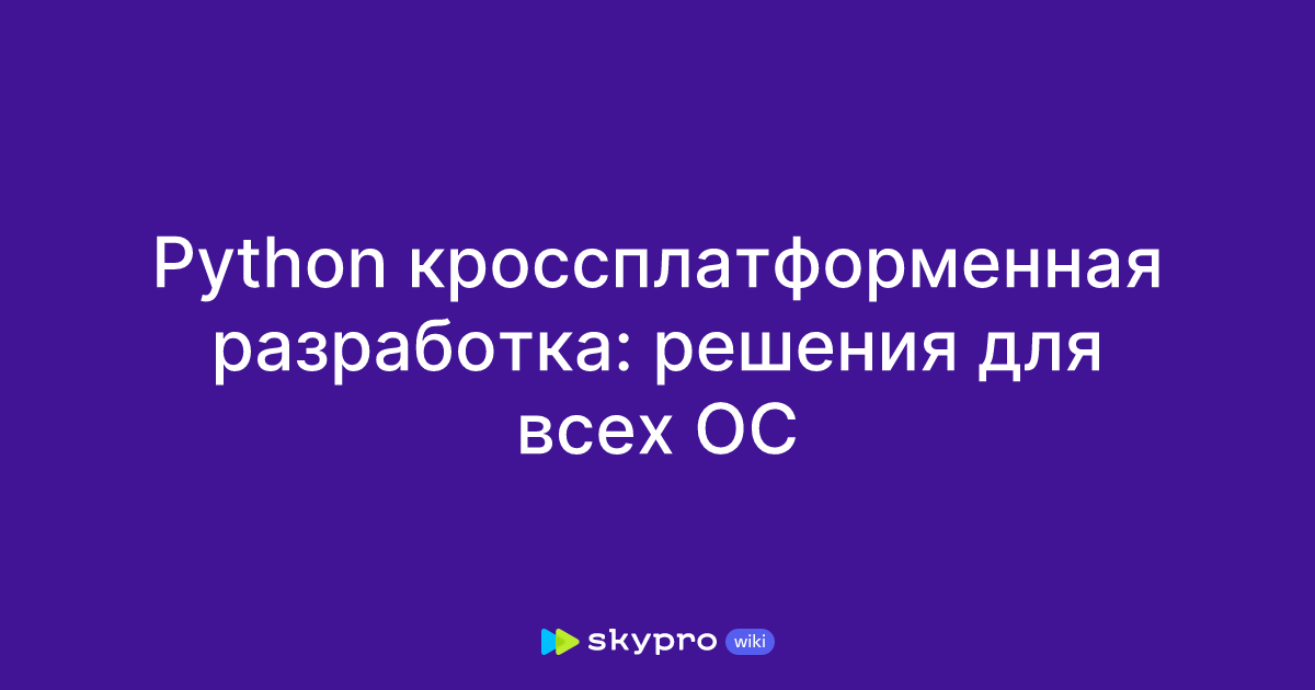 Python кроссплатформенная разработка: решения для всех ОС